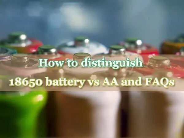 How to distinguish 18650 battery vs aa and FAQs - TYCORUN ENERGY