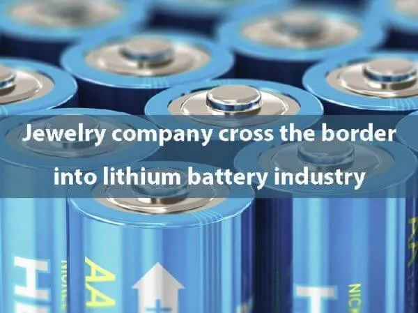Jewelry company cross the border into lithium battery industry ...