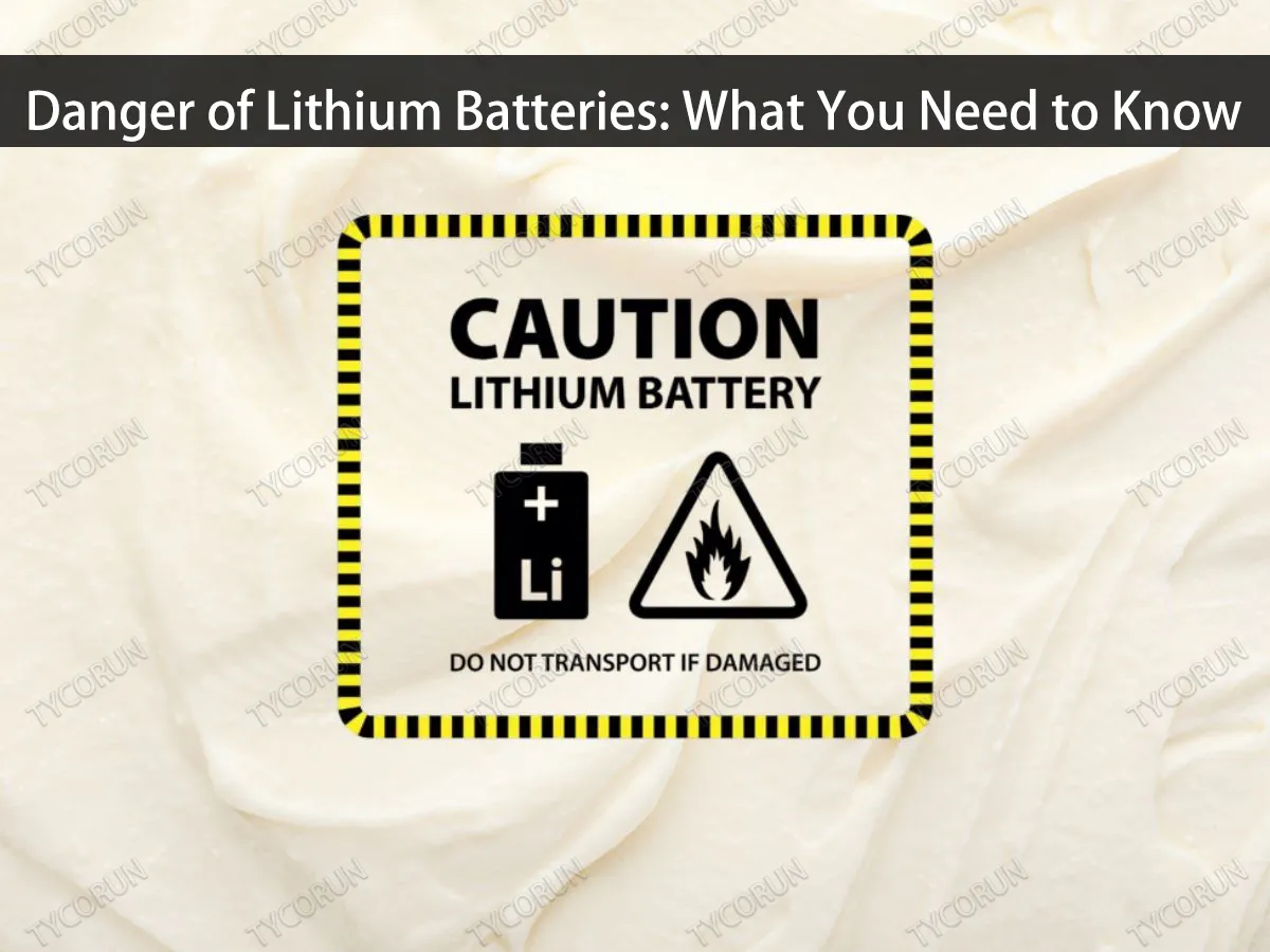 Danger of Lithium Batteries: What You Need to Know - TYCORUN ENERGY